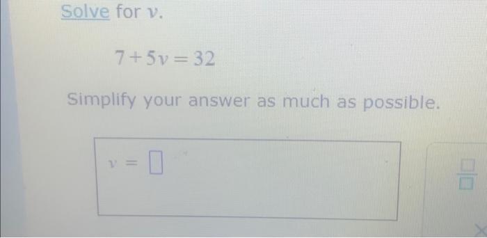 Solved Solve for v. 7+5v=32 Simplify your answer as much as | Chegg.com