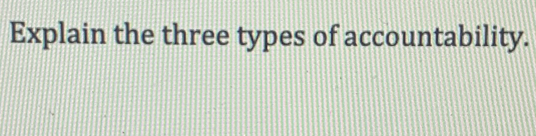 Solved Explain the three types of accountability. | Chegg.com