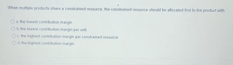 Solved When multiple products share a constrained resource, | Chegg.com