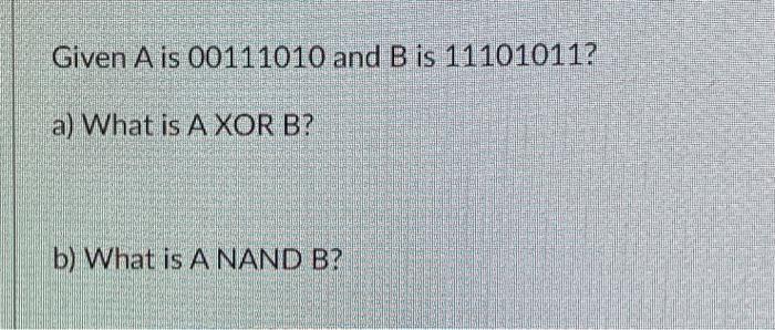 Solved Given A is 00111010 and B is 11101011? a) What is A | Chegg.com