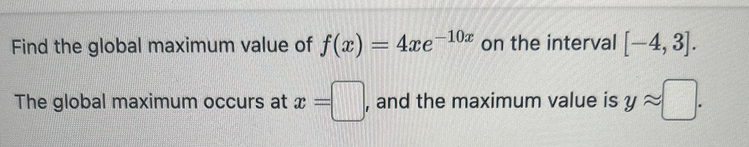 Solved Find the global maximum value of f(x)=4xe-10x ﻿on the | Chegg.com