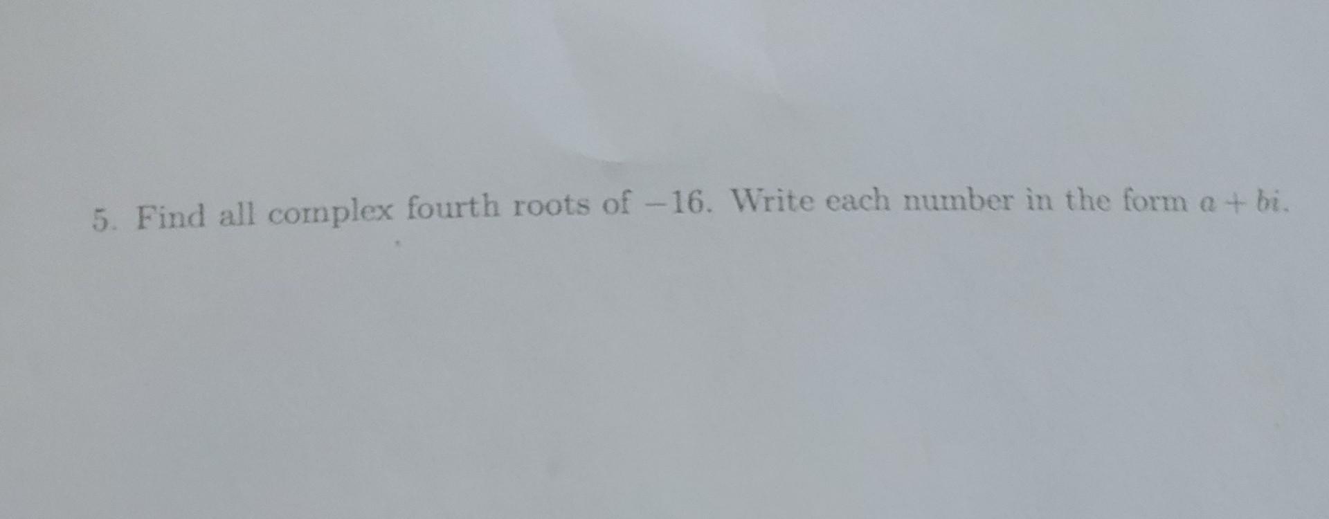 Solved 5. Find all complex fourth roots of -16. Write each | Chegg.com