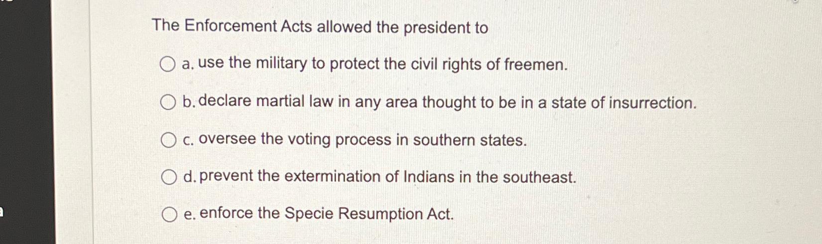 Solved The Enforcement Acts allowed the president toa. ﻿use | Chegg.com