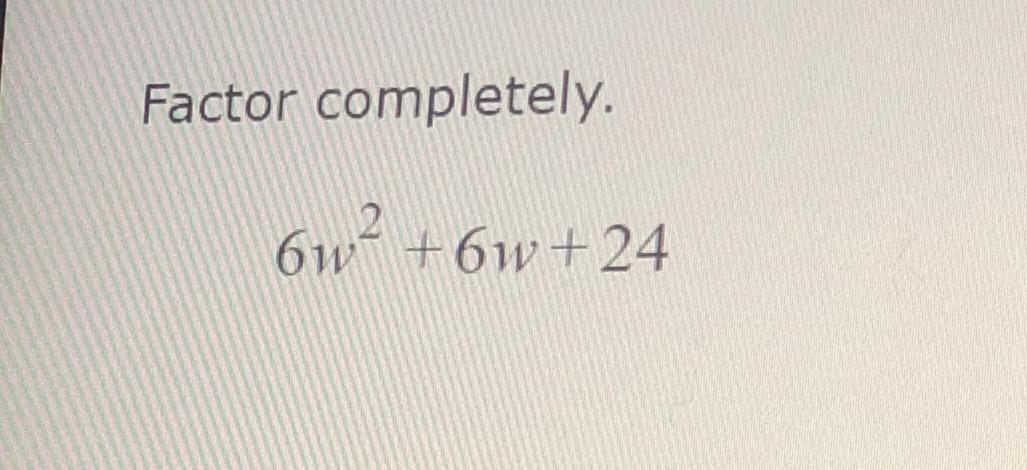 Solved Factor completely.6w2+6w+24 | Chegg.com