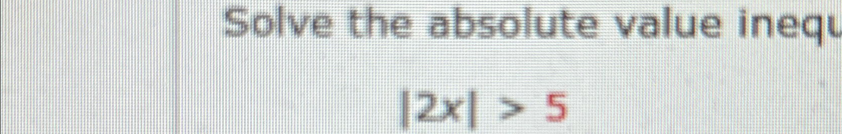 Solved Solve the absolute value inequ|2x|>5 | Chegg.com