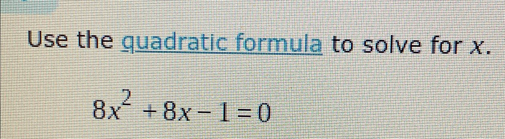Solved Use the quadratic formula to solve for x.8x2+8x-1=0 | Chegg.com