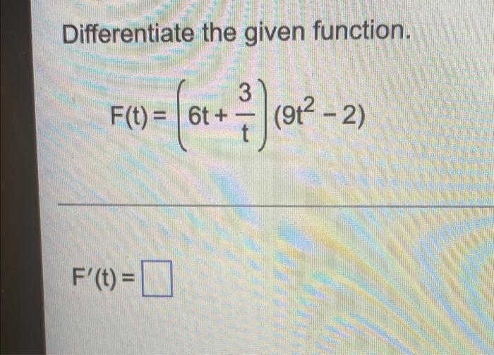 Solved Differentiate the given function. 3 F(t) = 6t+ (6x + | Chegg.com