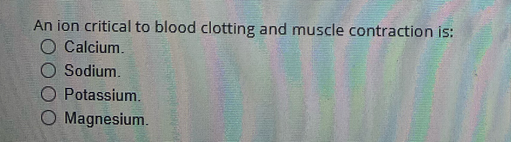 Solved An ion critical to blood clotting and muscle | Chegg.com