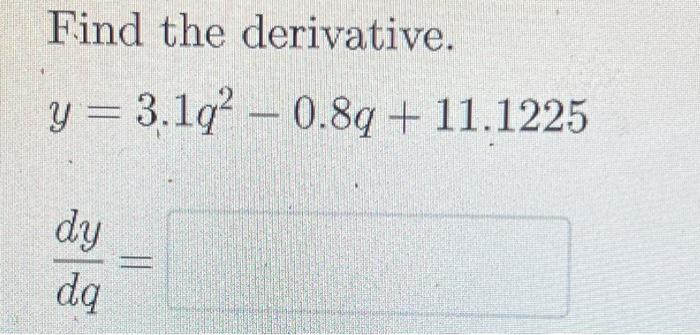 Solved Find the derivative. y = 3.1q² - 0.8q + 11.1225 dy dq | Chegg.com