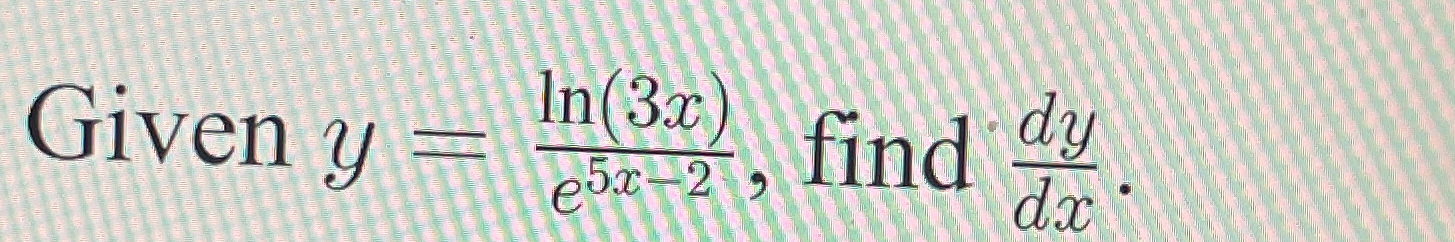 Solved Given y=ln(3x)e5x-2, ﻿find dydx | Chegg.com