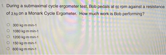 Solved 1. During a submaximal cycle ergometer test, Bob | Chegg.com