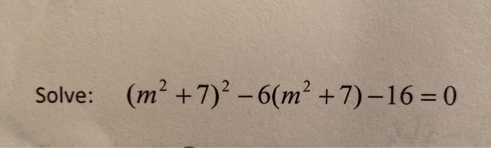Solved Solve: (m² + 7)? – 6(m? + 7)-16 = 0 | Chegg.com