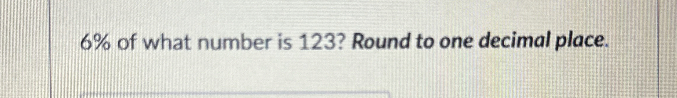 Solved 6% ﻿of what number is 123 ? ﻿Round to one decimal | Chegg.com