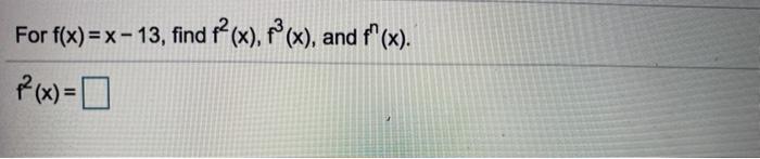 Solved For f(x)=x-13, find f?(x), p°(x), and f"(x). P(x)= | Chegg.com