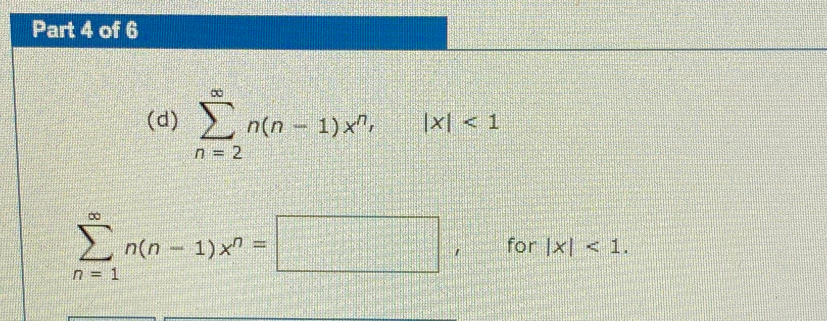 Solved Part 4 ﻿of 6(d) ∑n=2∞n(n-1)xn,|x|