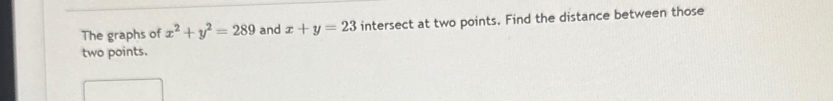 Solved The graphs of x2+y2=289 ﻿and x+y=23 ﻿intersect at two | Chegg.com