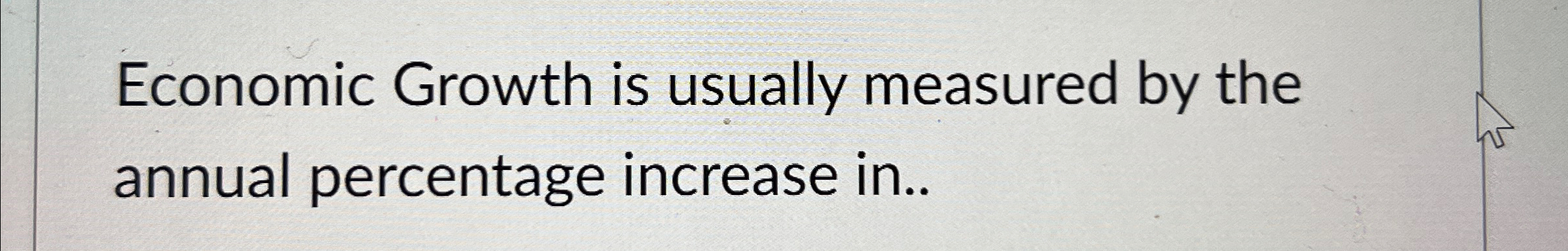 Solved Economic Growth is usually measured by the annual | Chegg.com