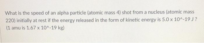 Solved What is the speed of an alpha particle (atomic mass | Chegg.com