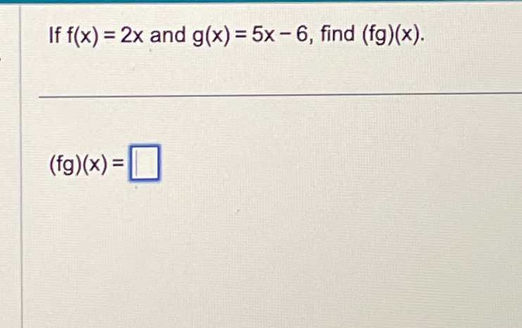 Solved If f(x)=2x ﻿and g(x)=5x-6, ﻿find (fg)(x).(fg)(x)= | Chegg.com