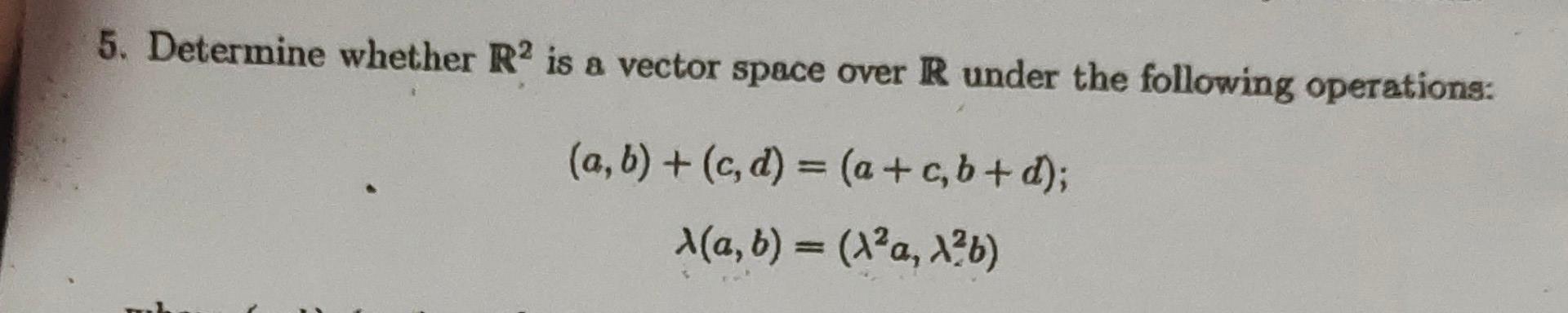 Solved 5. Determine whether R2 is a vector space over R | Chegg.com