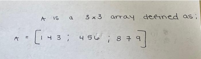 Solved A 15 a 3x3 array defined as: A - [143 ; 456; 87 79] 8 | Chegg.com
