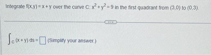 Solved Integrate f(x,y)=x+y over the curve C:x2+y2=9 in the | Chegg.com