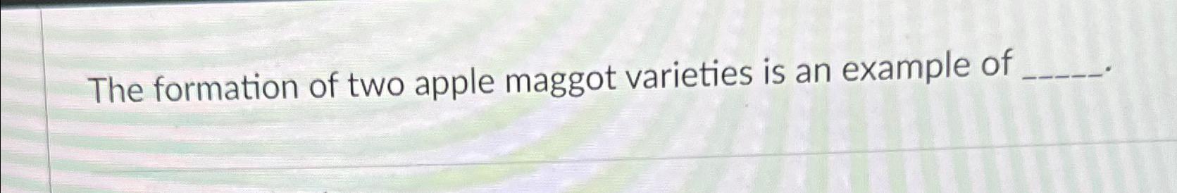 Solved The formation of two apple maggot varieties is an | Chegg.com