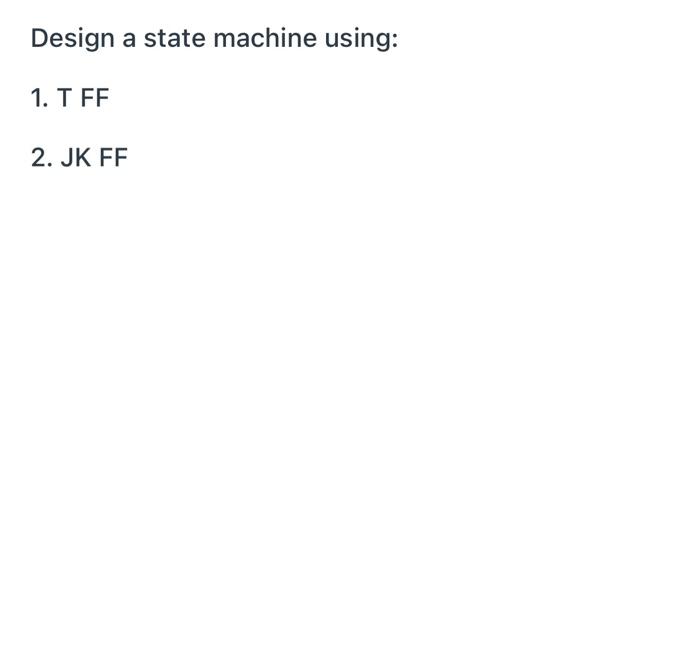 Solved Design a state machine using: 1. TFF 2. JK FF | Chegg.com