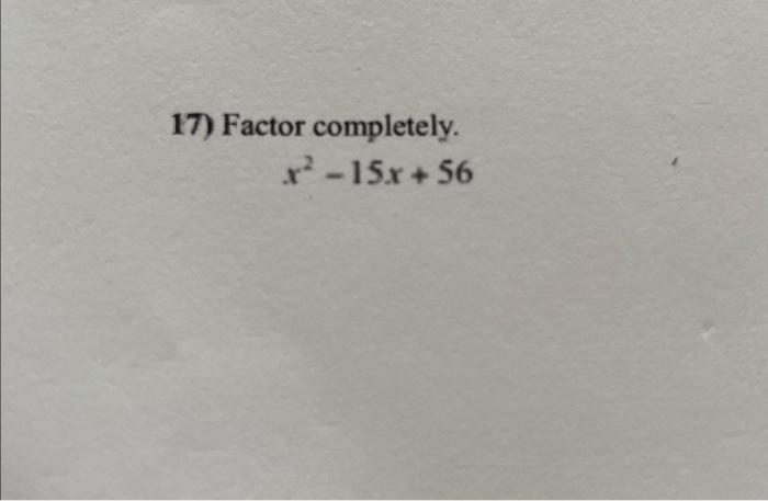 Solved 17) Factor completely. x2−15x+56 | Chegg.com