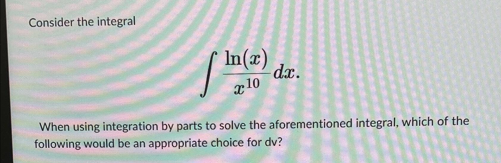 Solved Consider the integral∫﻿﻿ln(x)x10dxWhen using | Chegg.com
