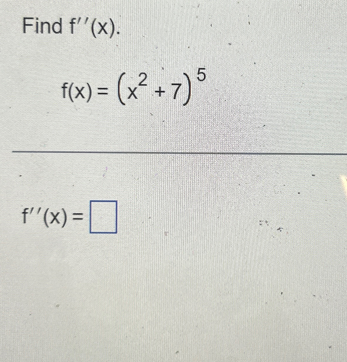 Solved Find f''(x).f(x)=(x2+7)5f''(x)= | Chegg.com