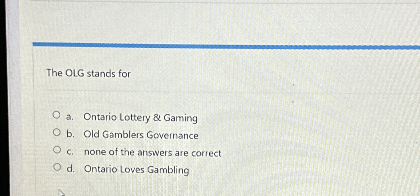 Solved The OLG stands fora. ﻿Ontario Lottery & Gamingb. ﻿Old | Chegg.com