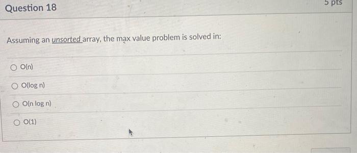 Solved 5 pts Question 18 Assuming an unsorted array, the max | Chegg.com