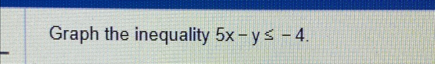 Solved Graph the inequality 5x-y≤-4 | Chegg.com