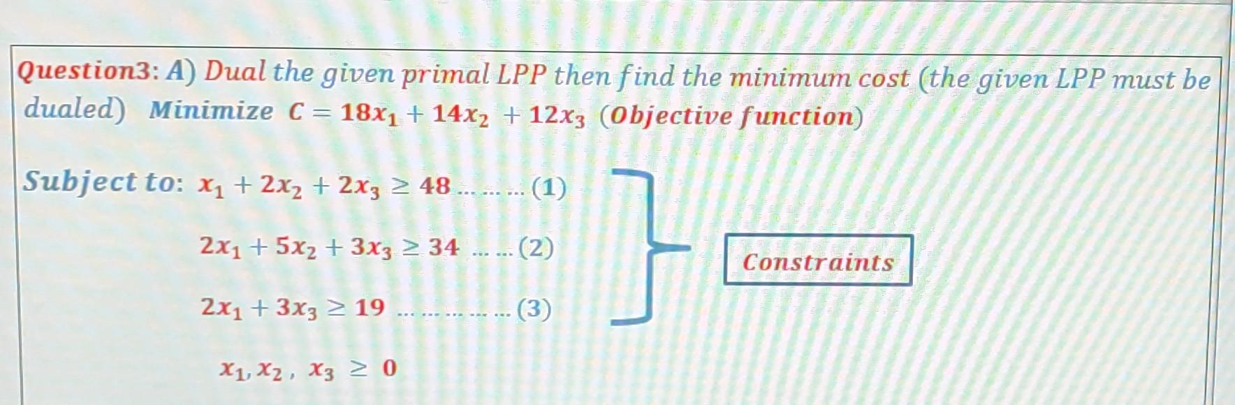 Solved Question3: A) Dual the given primal LPP then find the | Chegg.com