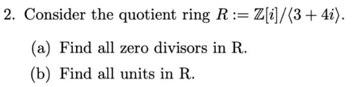Solved 2. Consider the quotient ring R:=Z[i]/ 3+4i . (a) | Chegg.com