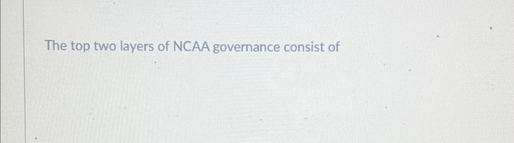 Solved The top two layers of NCAA governance consist of | Chegg.com