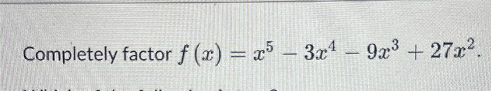 Solved Completely factor f(x)=x5-3x4-9x3+27x2. | Chegg.com