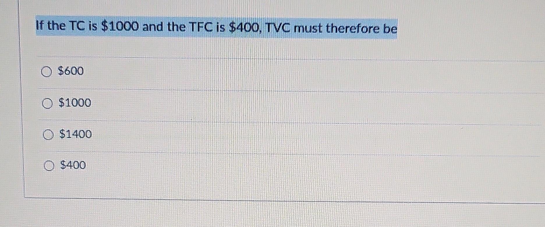 Solved If the TC is $1000 and the TFC is $400, TVC must | Chegg.com