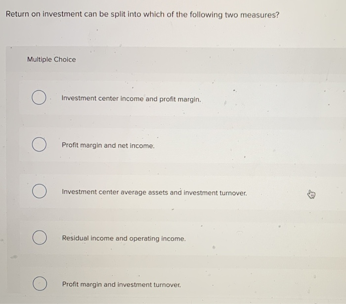Solved Return on investment can be split into which of the | Chegg.com
