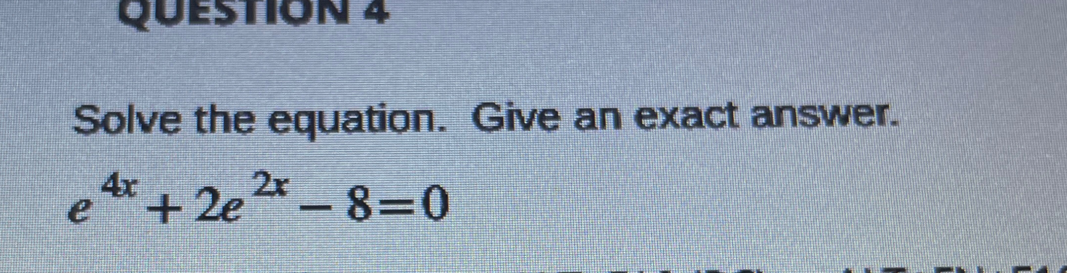 Solved Solve the equation. Give an exact answer.e4x+2e2x-8=0 | Chegg.com