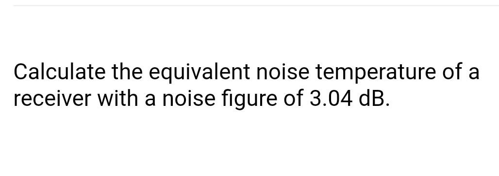 Solved Calculate the equivalent noise temperature of a | Chegg.com