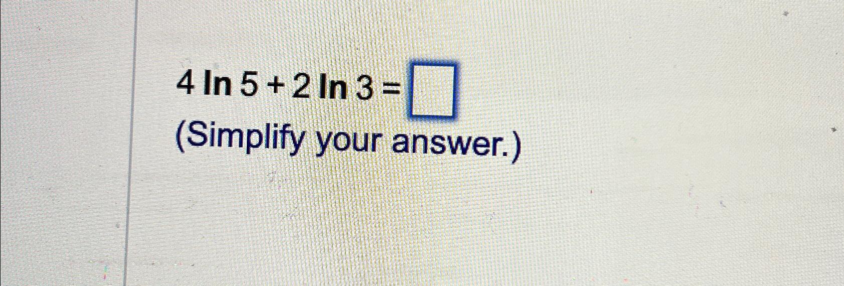 Solved 4ln5+2ln3=(Simplify your answer.) | Chegg.com