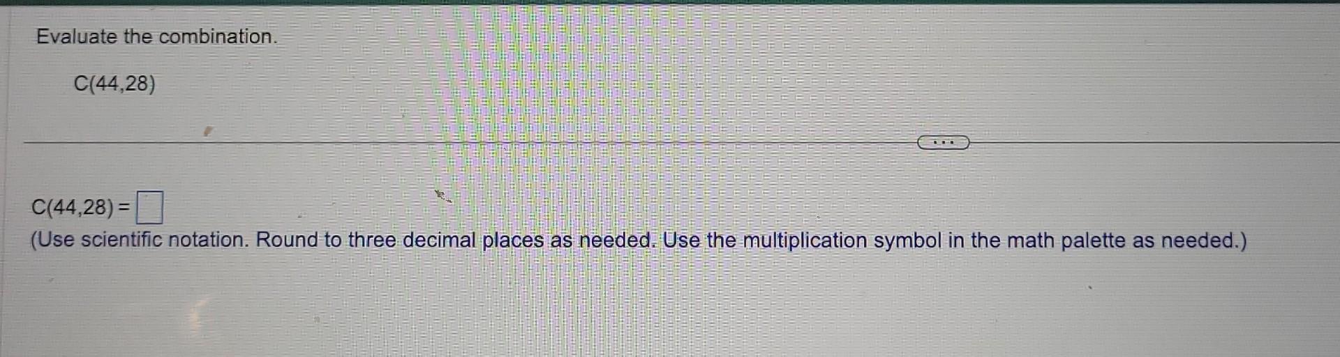 Solved Evaluate the combination. C(44,28) C(44,28)= (Use | Chegg.com
