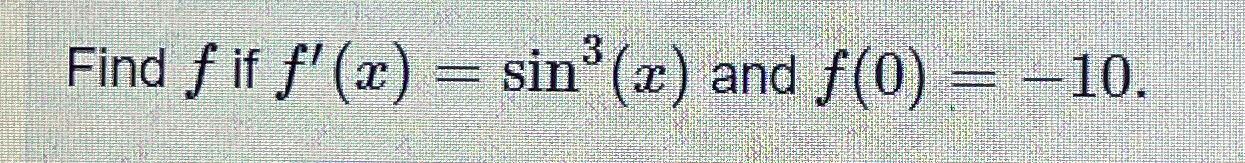 Solved Find f ﻿if f'(x)=sin3(x) ﻿and f(0)=-10 | Chegg.com