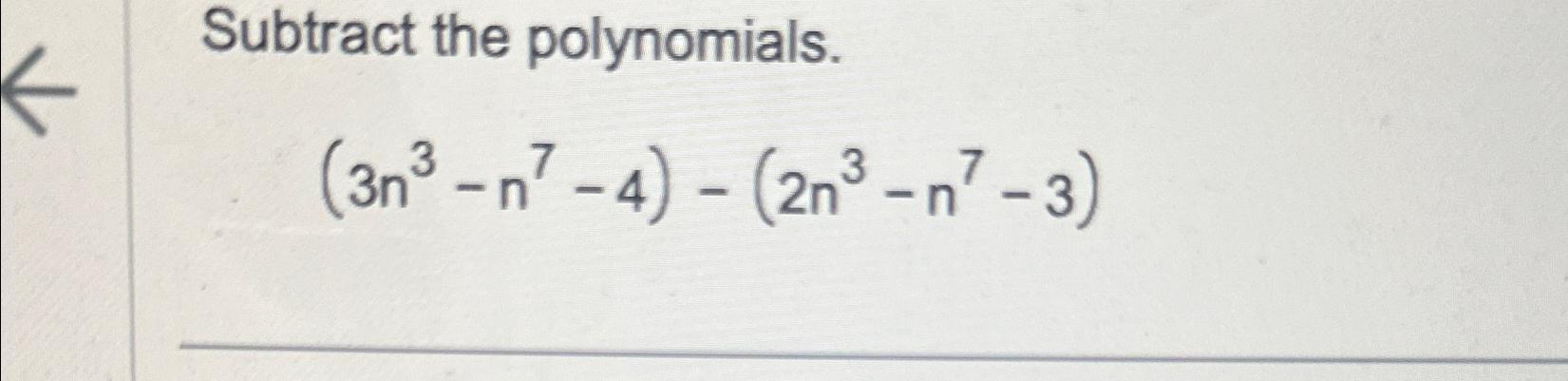 Solved Subtract the polynomials.(3n3-n7-4)-(2n3-n7-3) | Chegg.com