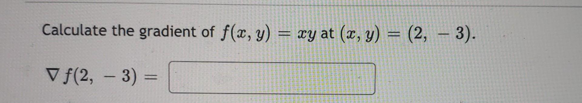 Solved Calculate the gradient of f(x,y)=xy at (x,y)=(2,−3). | Chegg.com