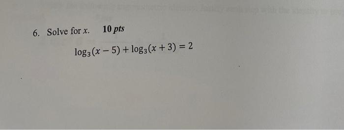 Solved 6. Solve for x.10pts log3(x−5)+log3(x+3)=2 | Chegg.com