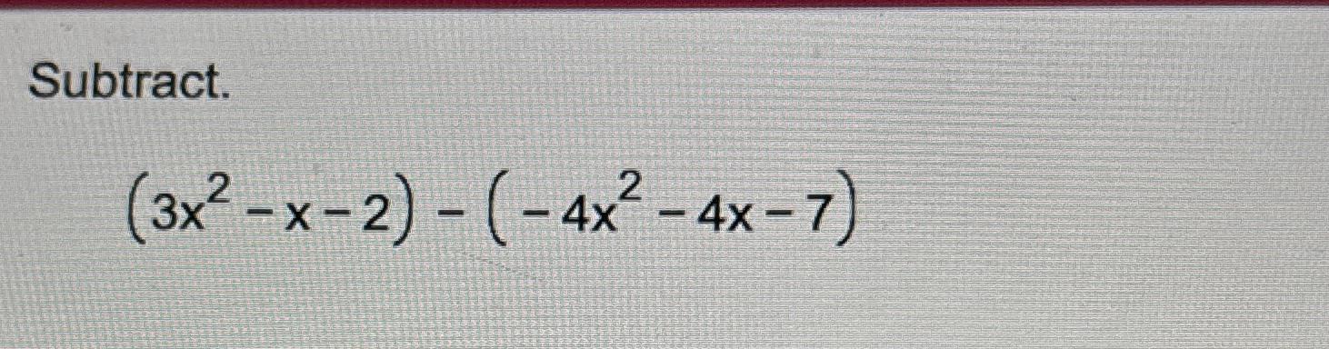 Solved Subtract.(3x2-x-2)-(-4x2-4x-7) | Chegg.com