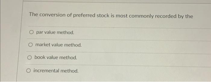 Solved The conversion of preferred stock is most commonly | Chegg.com
